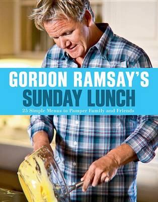 Gordon Ramsay's Sunday Lunch: 25 Simple Menus to Pamper Family and ...