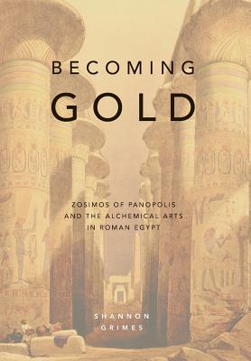 Becoming Gold: Zosimos of Panopolis and the Alchemical Arts in Roman ...