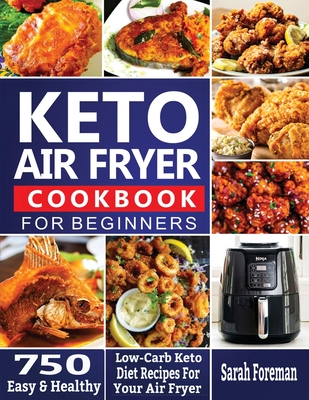 Keto Air Fryer Cookbook For Beginners: 750 Easy & Healthy Low-Carb Keto Diet Recipes For Your ...
