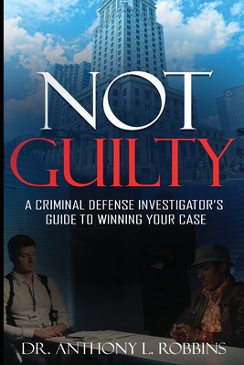 Not Guilty: A Criminal Defense Investigator's Guide To Winning Your ...