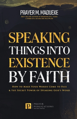 Speaking Things into Existence by Faith: How to Make Your Words Come to ...