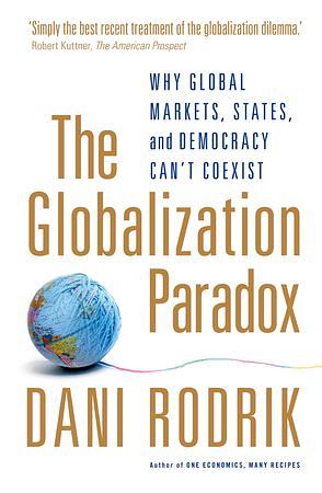The Globalization Paradox: Why Global Markets, States, and Democracy ...