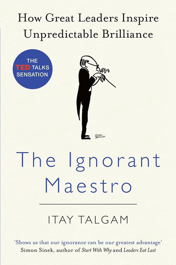 The Ignorant Maestro: How Great Leaders Inspire Unpredictable ...