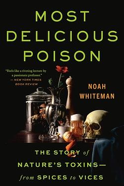 Most Delicious Poison: The Story of Nature's Toxins--From Spices to ...