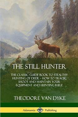 The Still Hunter: The Classic Guide Book to Stealthy Hunting of Deer ...