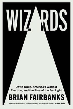 Wizards: David Duke, America's Wildest Election, and the Rise of the ...