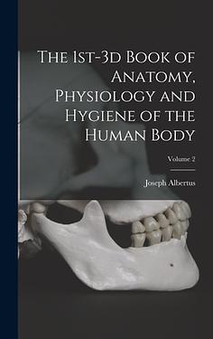 The 1st-3d Book of Anatomy, Physiology and Hygiene of the Human Body ...