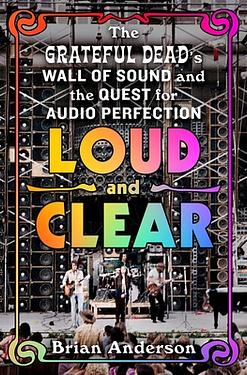 Loud and Clear: The Grateful Dead's Wall of Sound and the Quest for ...