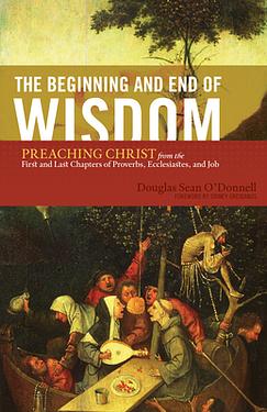 The Beginning and End of Wisdom: Preaching Christ from the First and ...