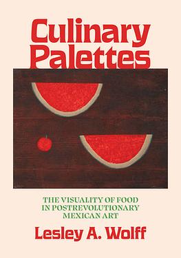 Culinary Palettes: The Visuality of Food in Postrevolutionary Mexican ...