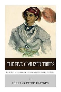 The Five Civilized Tribes: The History of the Cherokee, Chickasaw ...