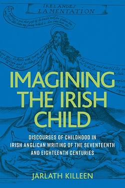 Imagining the Irish Child: Discourses of Childhood in Irish Anglican ...