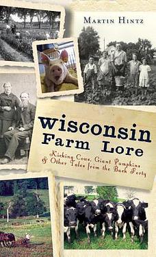 Wisconsin Farm Lore: Kicking Cows, Giant Pumpkins & Other Tales from ...