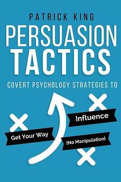 Persuasion Tactics: Covert Psychology Strategies to Influence, Persuade ...