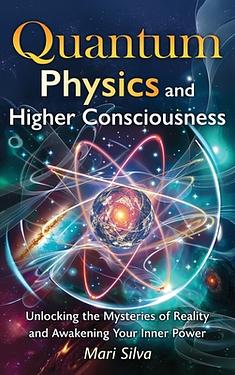 Quantum Physics and Higher Consciousness: Unlocking the Mysteries of Reality and Awakening Your ...