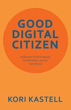 Good Digital Citizen: Everyday Ethics for an Intentional Digital ...