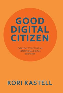 Good Digital Citizen: Everyday Ethics for an Intentional Digital ...
