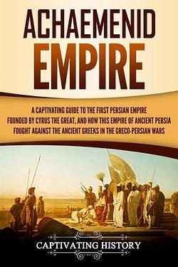 Achaemenid Empire: A Captivating Guide to the First Persian Empire ...