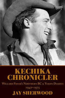 Kechika Chronicler: The Northern BC & Yukon Diaries of William Freer ...