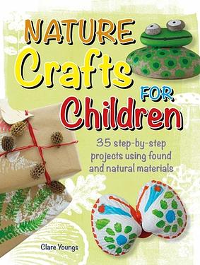 Nature Crafts for Children: 35 Step-By-Step Projects Using Found and ...
