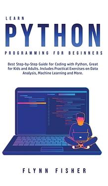 Learn Python Programming for Beginners: The Best Step-by-Step Guide for Coding with Python ...