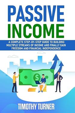 Passive Income: A Complete Step-by-Step Guide to Building Multiple Streams of Income and Finally ...