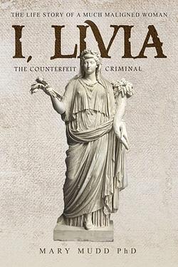 I, Livia (The Counterfeit Criminal): How History Turned a Powerful ...