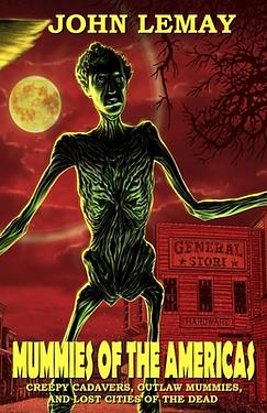 Mummies of the Americas: Creepy Cadavers, Outlaw Mummies, and Lost ...