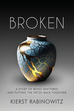 Broken: A Story of Being Shattered and Putting the Pieces Back Together ...