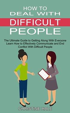 How to Deal With Difficult People: Learn How to Effectively Communicate ...