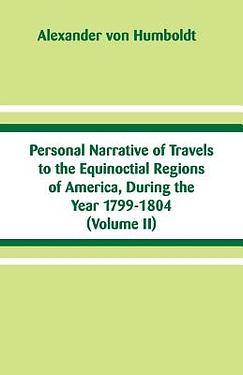 Personal Narrative of Travels to the Equinoctial Regions of America ...