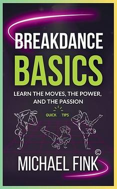 Breakdance Basics: Learn the Moves, the Power, and the Passion: The ...