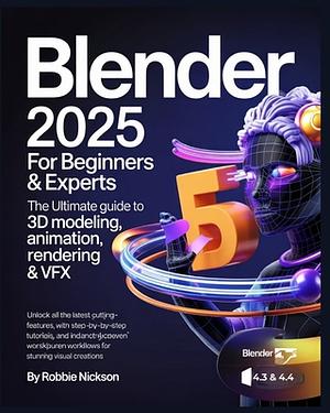 Blender 2025 for Beginners & Experts: The Ultimate Guide to 3D Modeling, Animation, Rendering ...