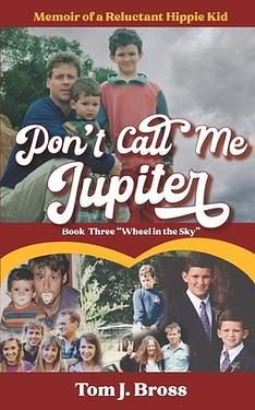 Don't Call Me Jupiter - Book Three "Wheel in the Sky": Memoir of a ...