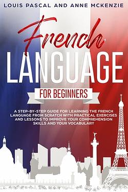 French Language for Beginners: A step-by-step guide for learning the French language from ...