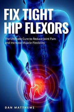 Fix Tight Hip Flexors: The Ultimate Cure to Reduce Joint Pain and ...