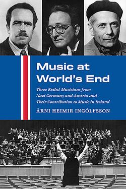Music at World's End: Three Exiled Musicians from Nazi Germany and ...