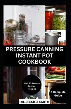 Pressure Canning Instant Pot Cookbook: A Complete Step-by-Step Guide to Preserving Food With A ...