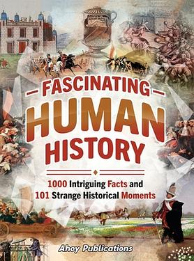 Fascinating Human History: 1000 Intriguing Facts and 101 Strange ...